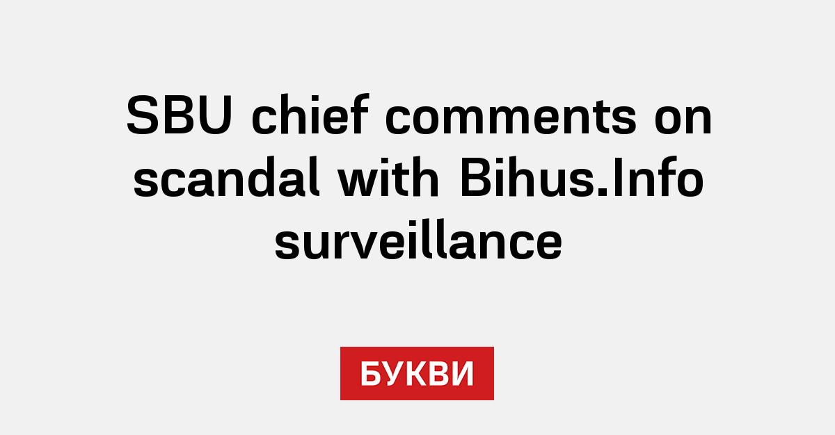 SBU chief comments on scandal with Bihus.Info surveillance - Букви
