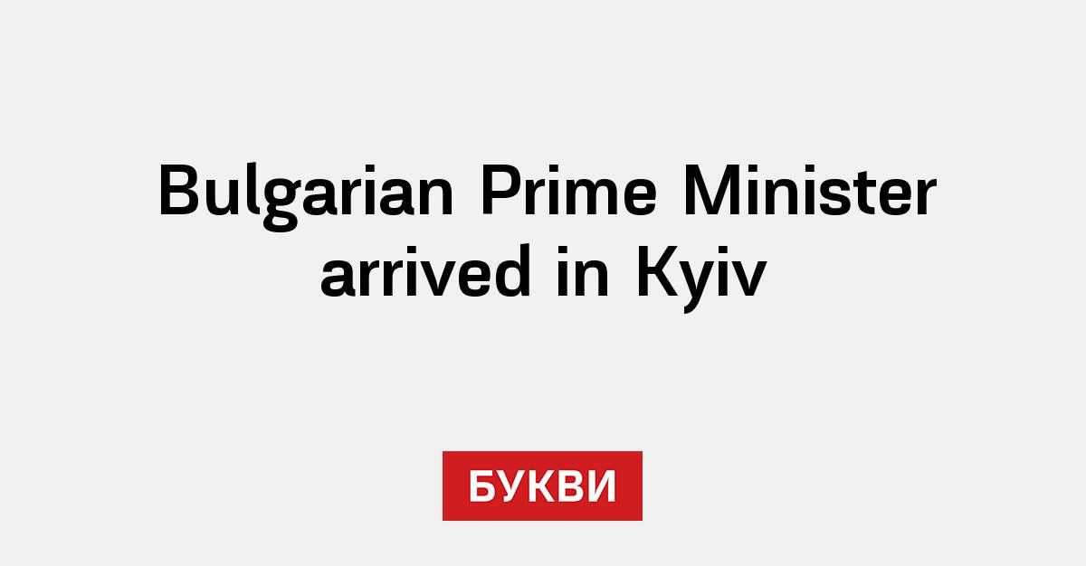Bulgarian Prime Minister arrived in Kyiv - Букви
