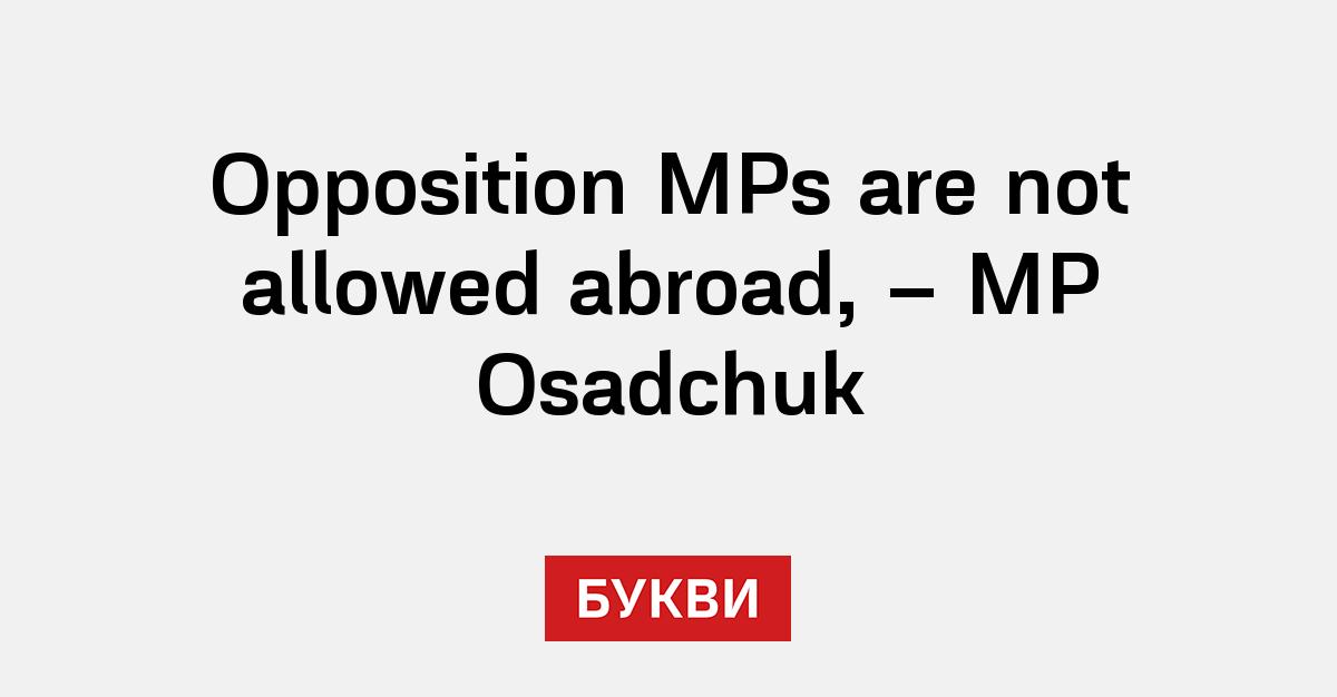 Opposition MPs are not allowed abroad, - MP Osadchuk - Букви