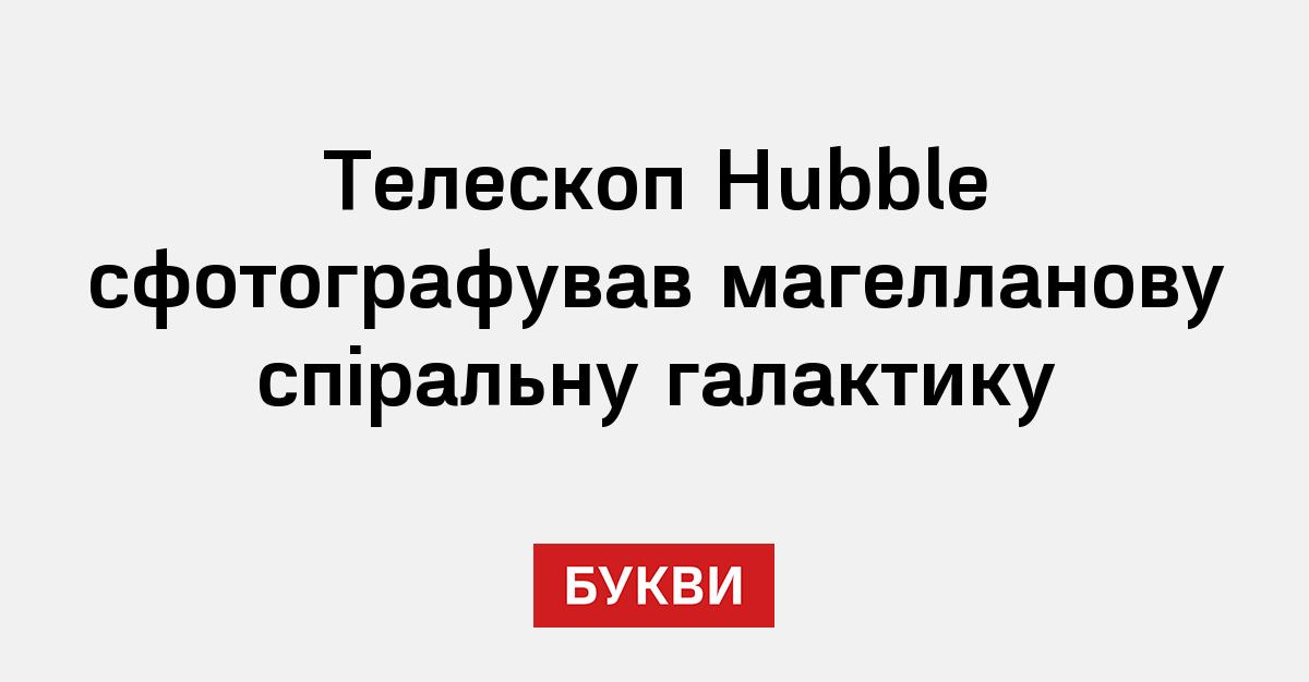 Телескоп Hubble сфотографував магелланову спіральну галактику - Букви