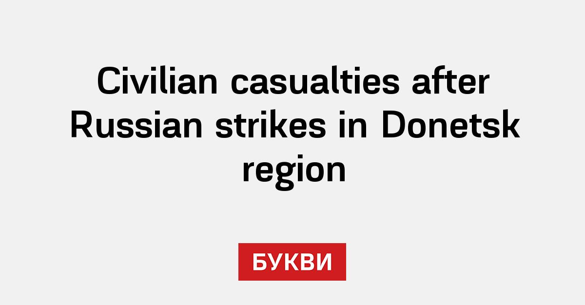 Civilian casualties after Russian strikes in Donetsk region - Букви