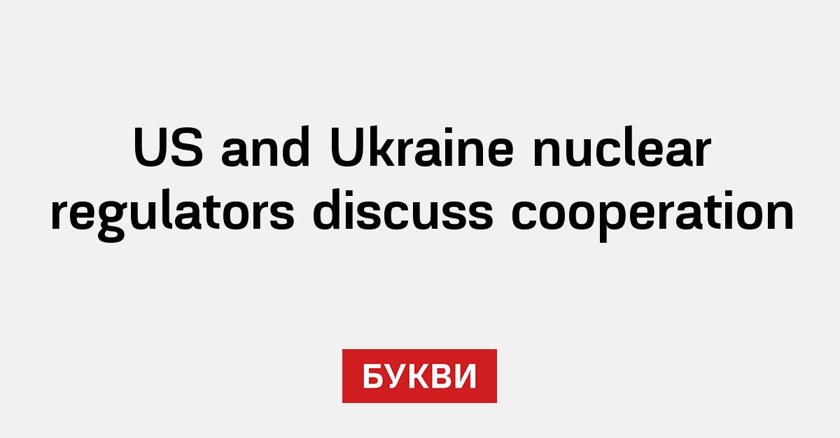 US and Ukraine nuclear regulators discuss cooperation - Букви