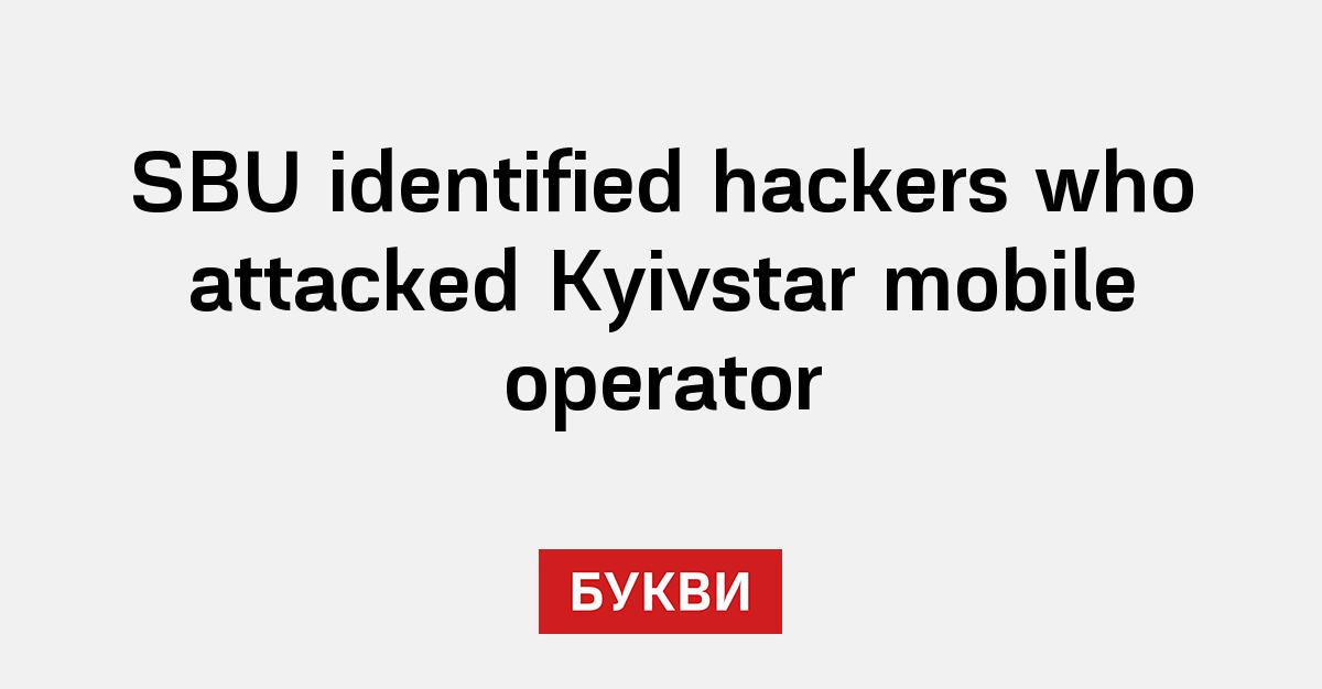 SBU identified hackers who attacked Kyivstar mobile operator - Букви