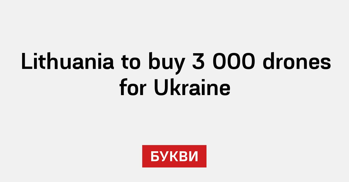 Lithuania to buy 3 000 drones for Ukraine - Букви
