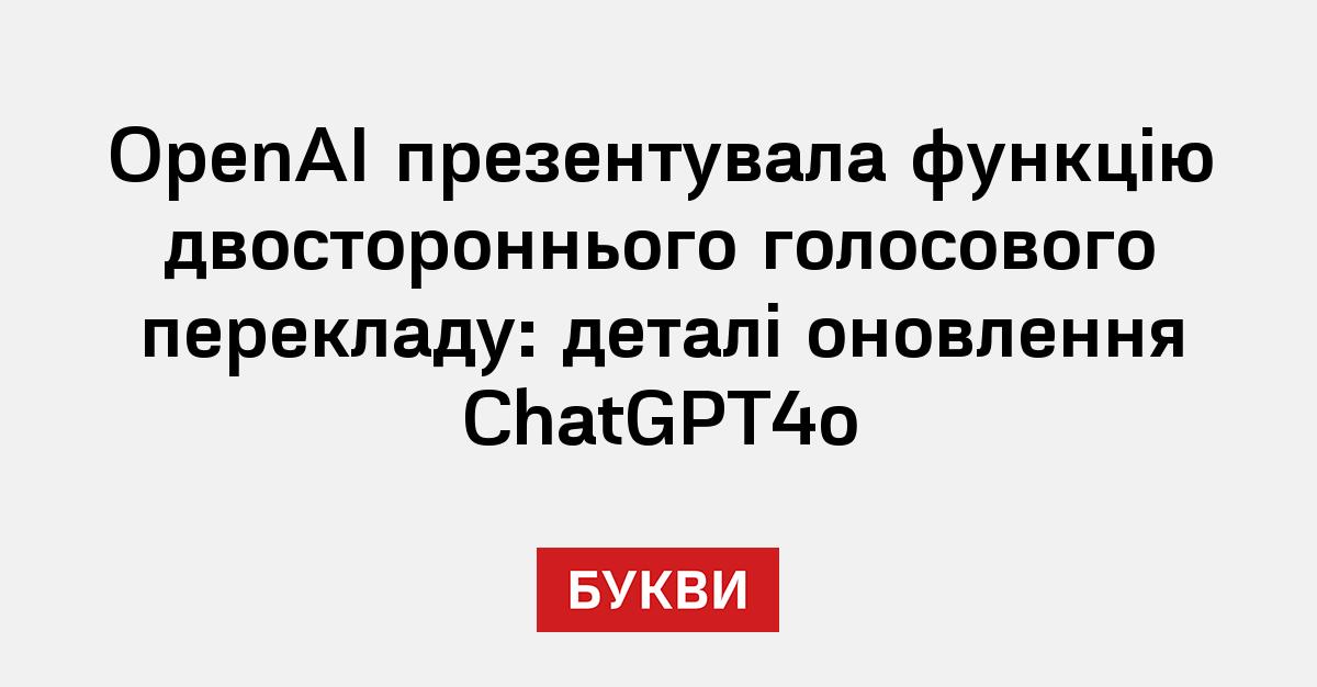 Openai презентувала функцію двостороннього голосового перекладу деталі оновлення Chatgpt4o Букви