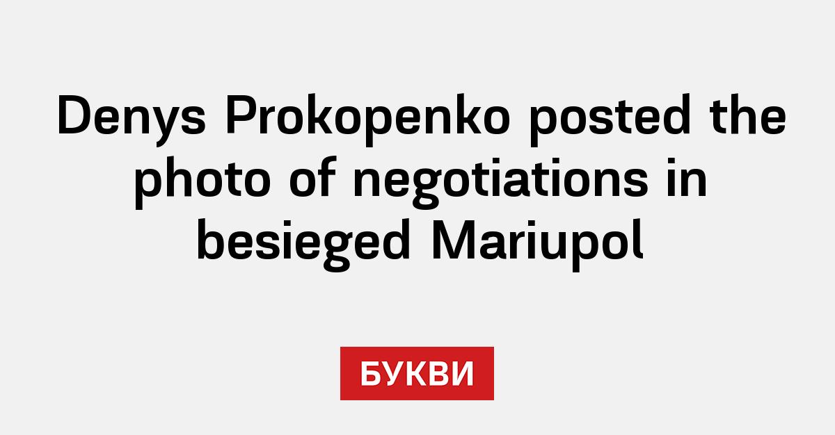 Denys Prokopenko posted the photo of negotiations in besieged Mariupol ...
