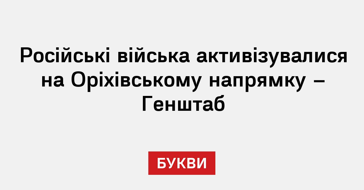 Російські війська активізувалися на Оріхівському напрямку Генштаб Букви