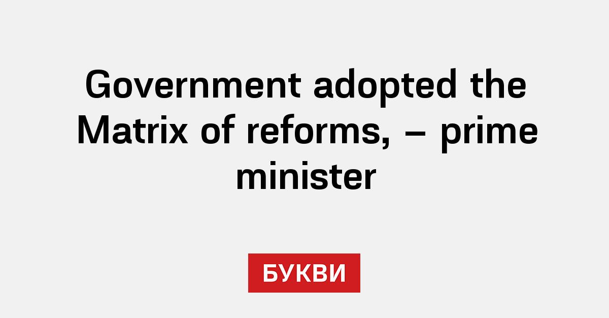 Government adopted the Matrix of reforms, - prime minister - Букви