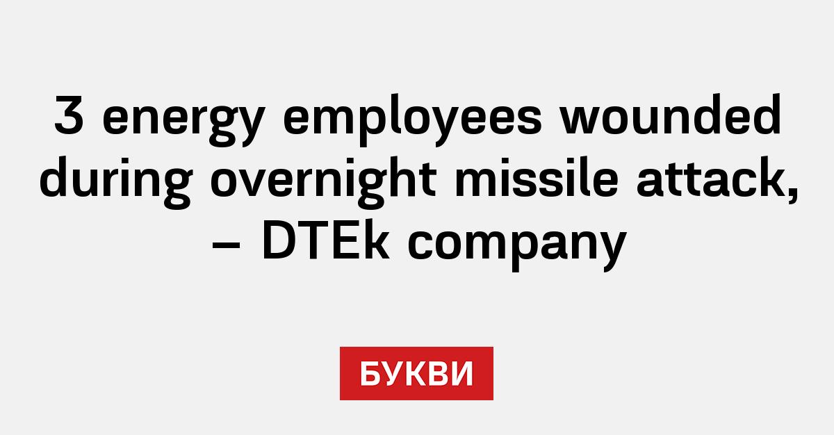 3 energy employees wounded during overnight missile attack, - DTEk company - Букви