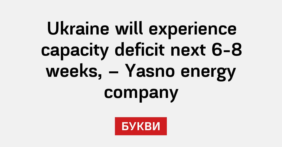 Ukraine will experience capacity deficit next 6-8 weeks, - Yasno energy ...