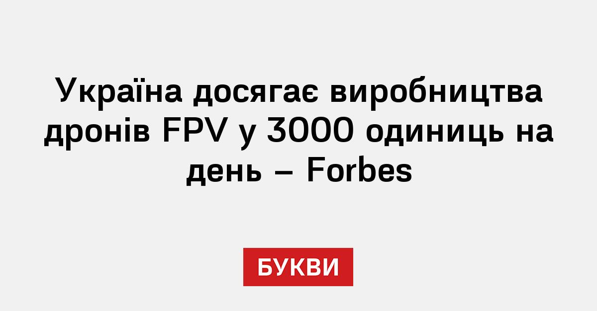 Україна досягає виробництва дронів FPV у 3000 одиниць на день – Forbes - Букви