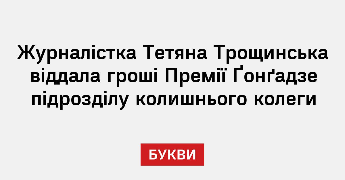 Журналістка Тетяна Трощинська віддала гроші Премії Ґонґадзе підрозділу колишнього колеги Букви