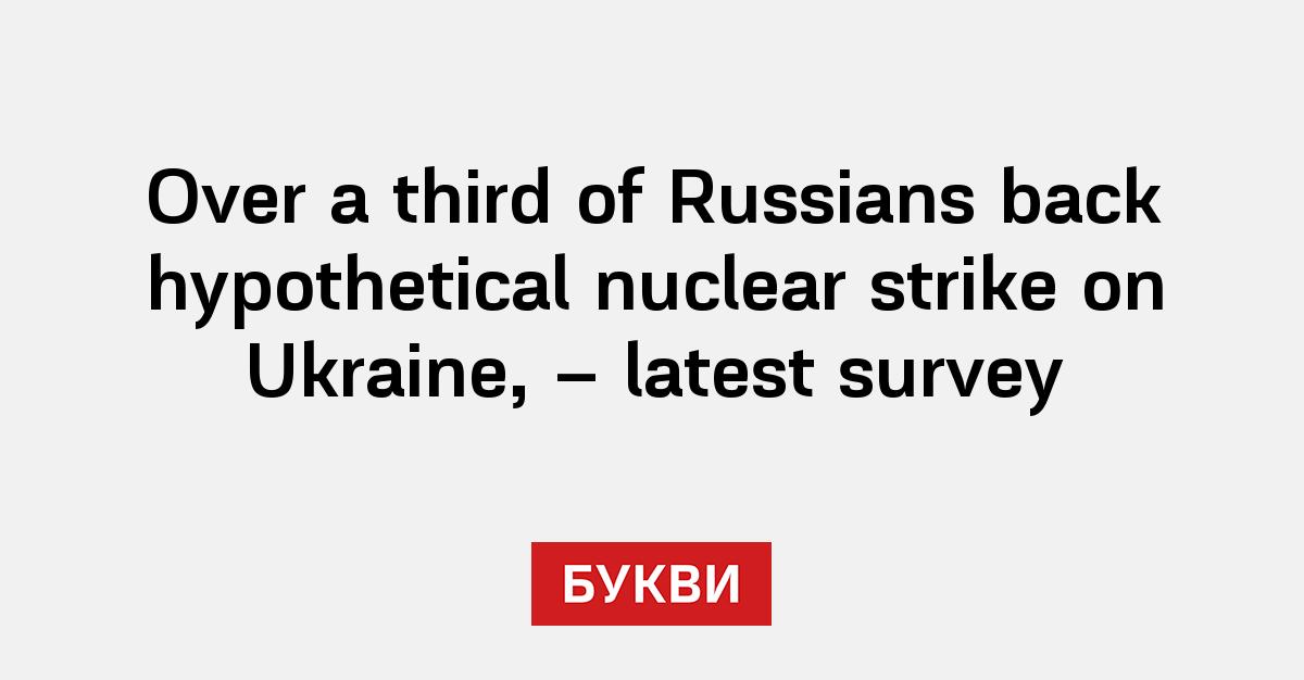 Over a third of Russians back hypothetical nuclear strike on Ukraine ... Over a third of Russians back hypothetical nuclear strike on Ukraine ...