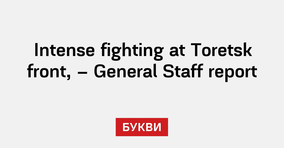 Intense fighting at Toretsk front, - General Staff report - Букви