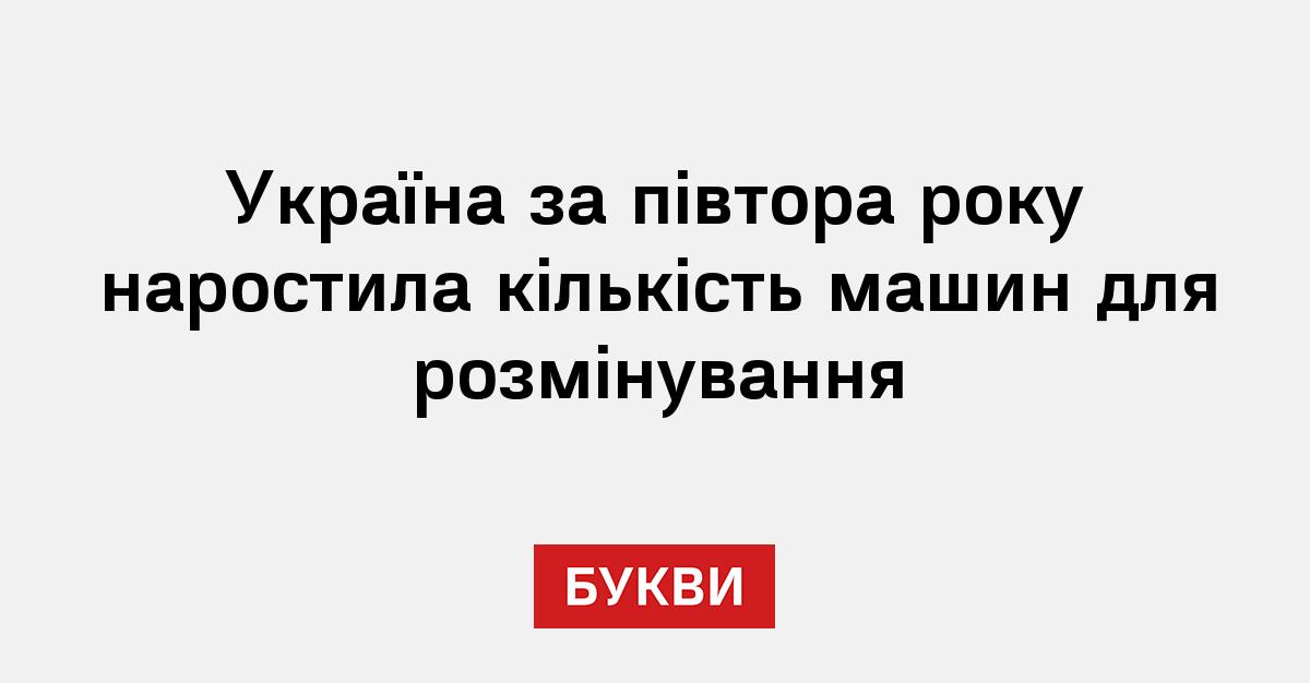 Україна за півтора року наростила кількість машин для розмінування Букви