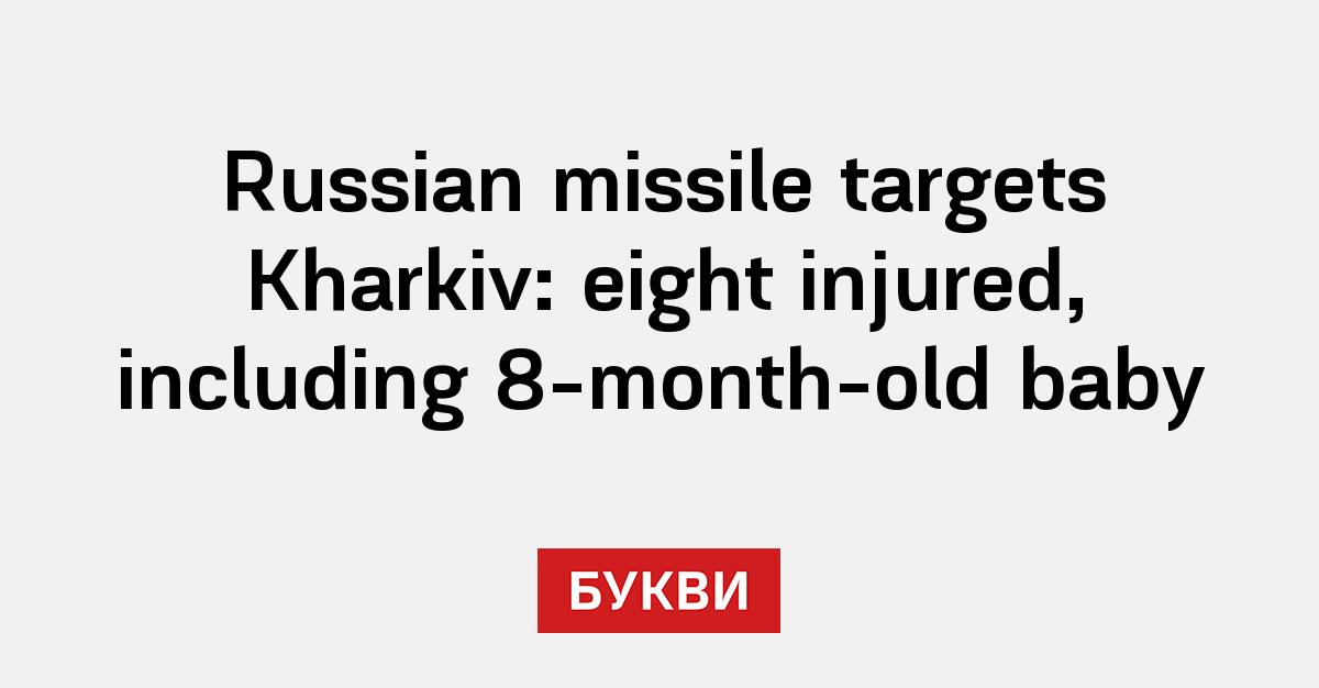 Russian missile targets Kharkiv: eight injured, including 8-month-old ...