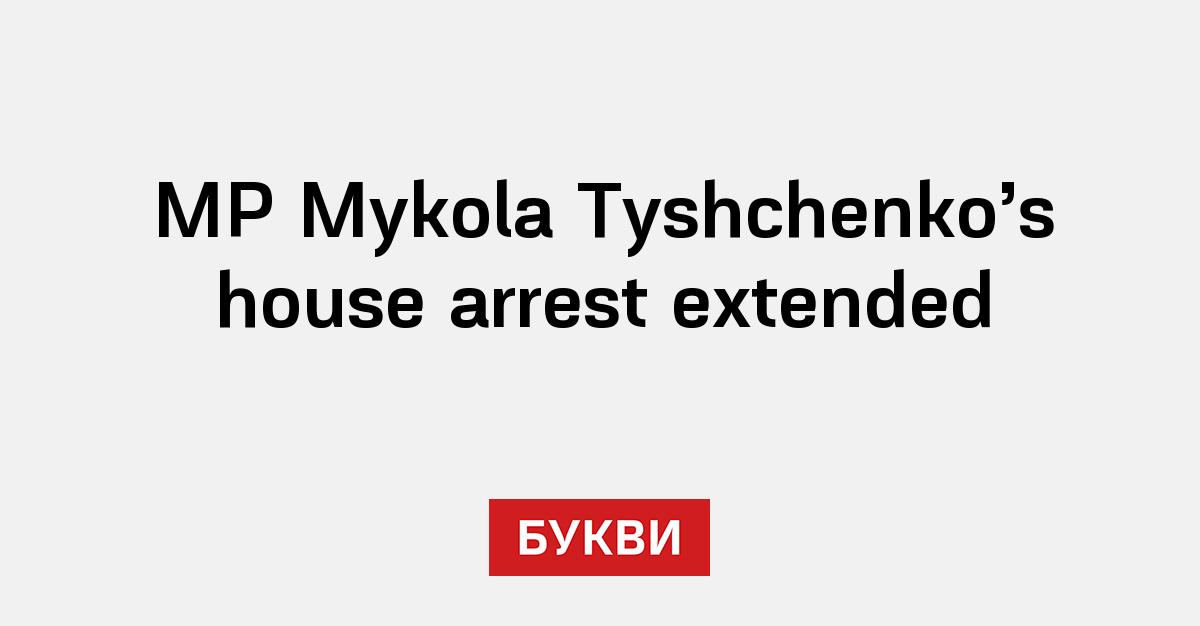 MP Mykola Tyshchenko's house arrest extended - Букви