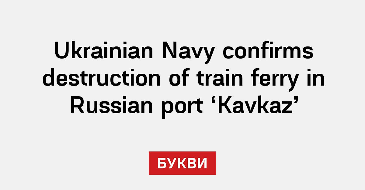 Ukrainian Navy сonfirms destruction of train ferry in Russian port ...