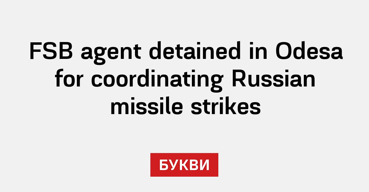 FSB agent detained in Odesa for coordinating Russian missile strikes ...