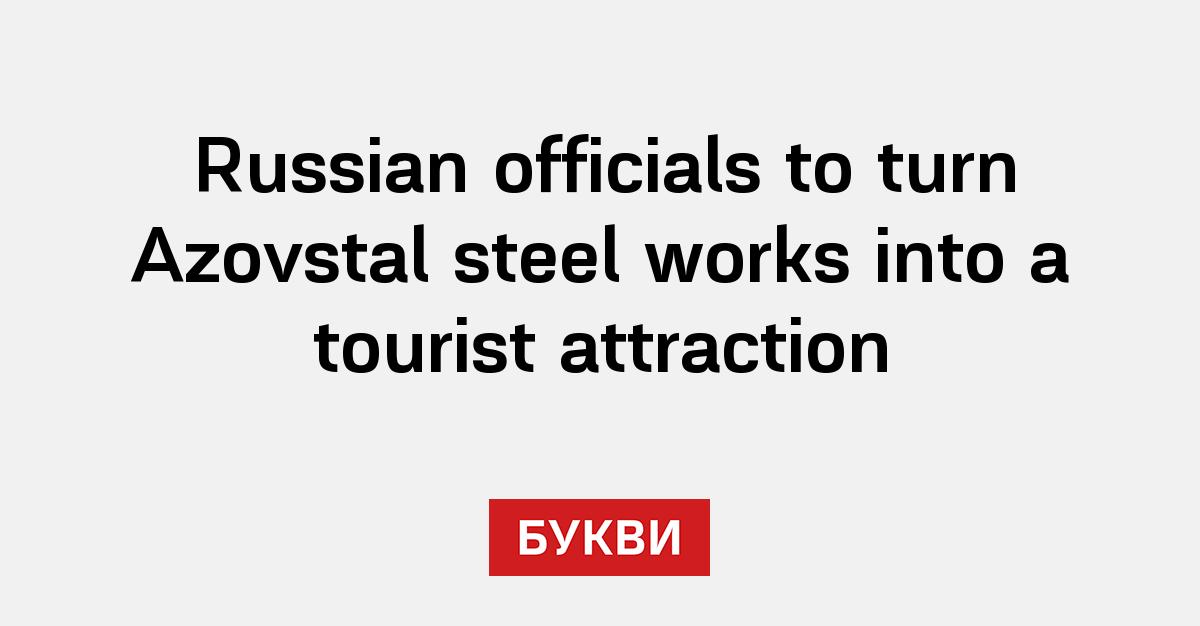 Russian officials to turn Azovstal steel works into a tourist ...