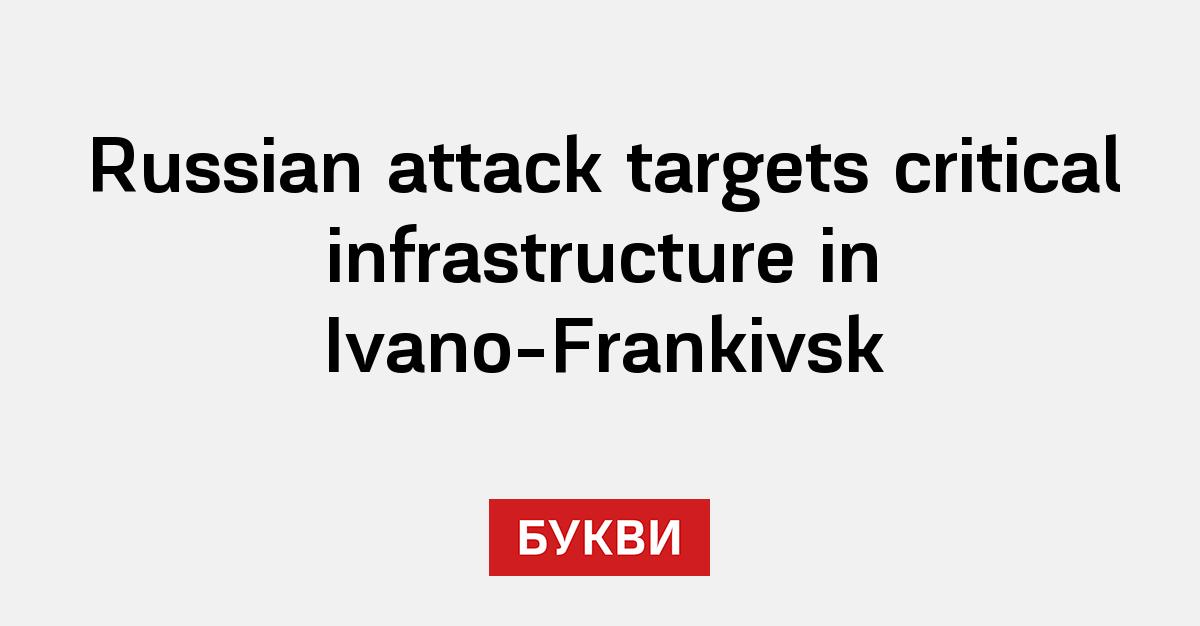 Russian attack targets critical infrastructure in Ivano-Frankivsk - Букви