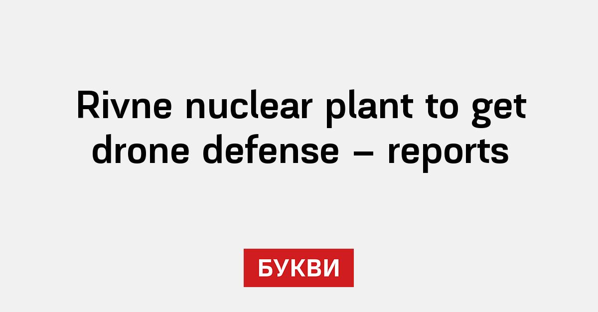 Rivne nuclear plant to get drone defense - reports - Букви
