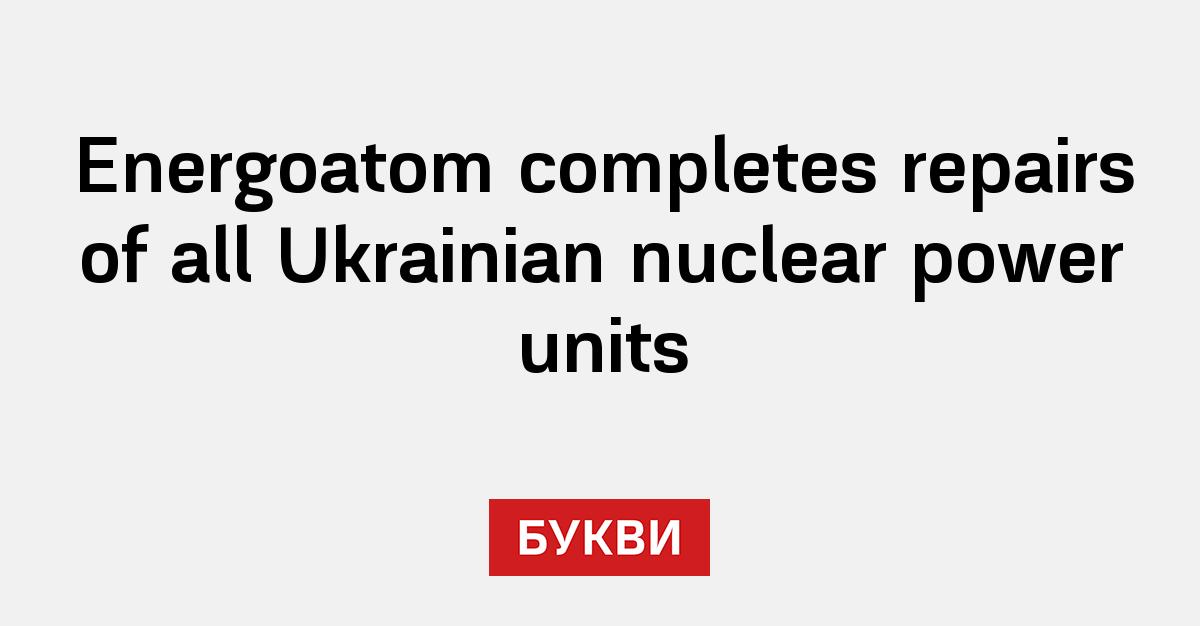 Energoatom completes repairs of all Ukrainian nuclear power units - Букви