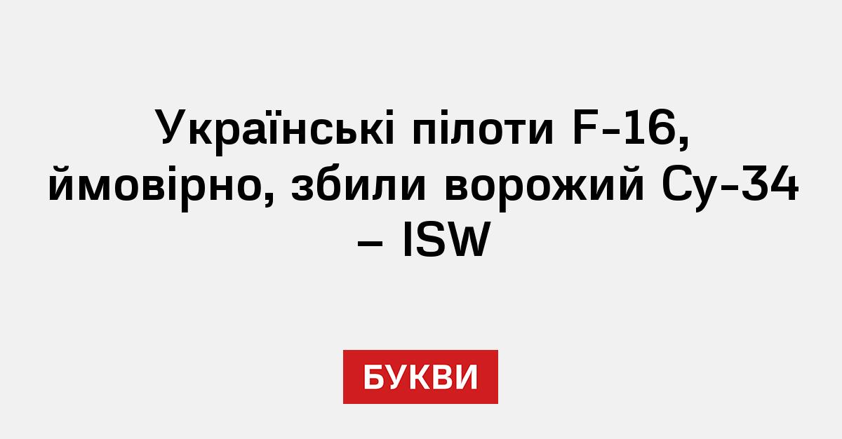 Українські пілоти F-16, ймовірно, збили ворожий Су-34 – ISW - Букви