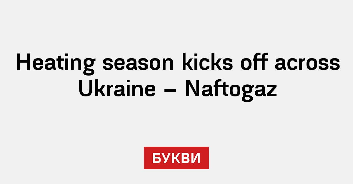 Heating season kicks off across Ukraine – Naftogaz - Букви