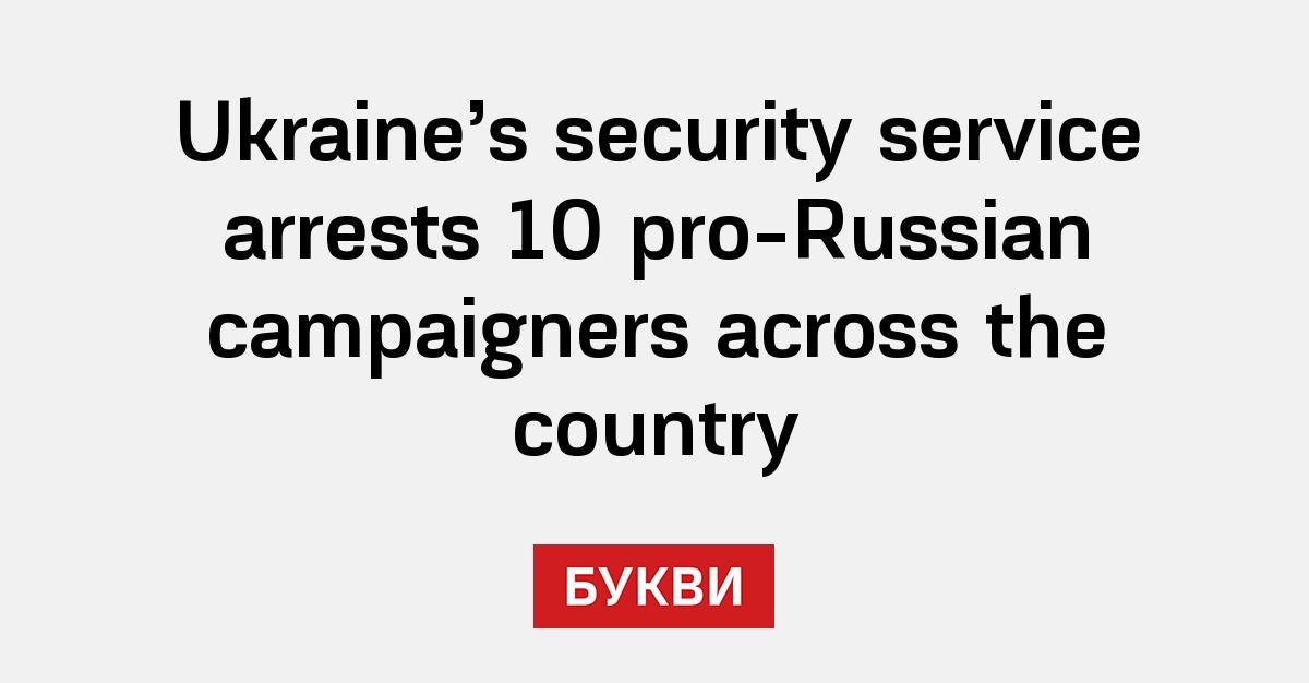 Ukraine's security service arrests 10 pro-Russian campaigners across ...