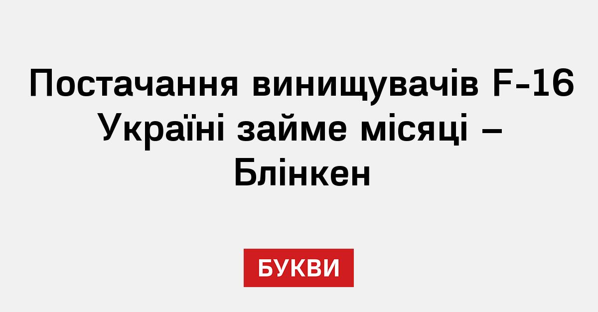 Постачання винищувачів F-16 Україні займе місяці – Блінкен - Букви