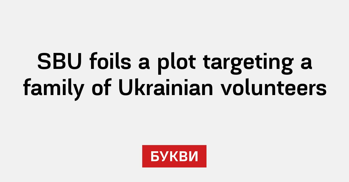SBU foils a plot targeting a family of Ukrainian volunteers - Букви