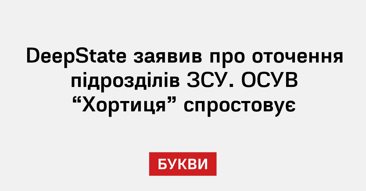 DeepState заявив про оточення підрозділів ЗСУ. ОСУВ "Хортиця" спростовує - Букви