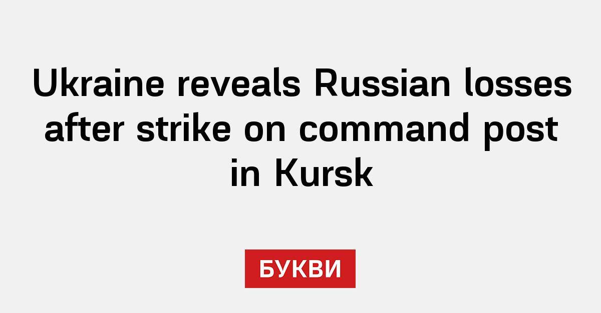 Ukraine reveals Russian losses after strike on command post in Kursk ...