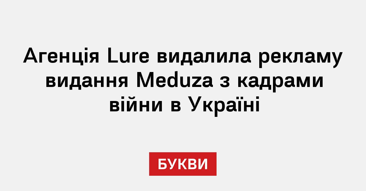 Агенція Lure видалила рекламу видання Meduza з кадрами війни в Україні - Букви