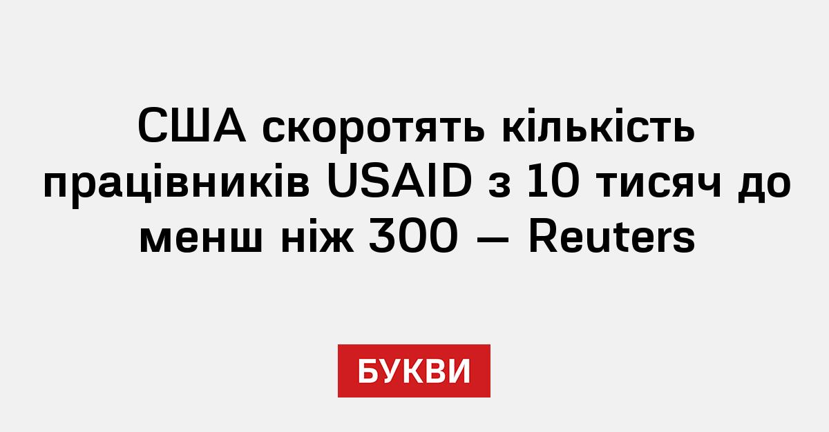 США скоротять кількість працівників USAID з 10 тисяч до менш ніж 300 — Reuters - Букви