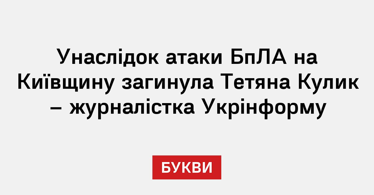 Унаслідок атаки БпЛА на Київщину загинула Тетяна Кулик журналістка Укрінформу Букви