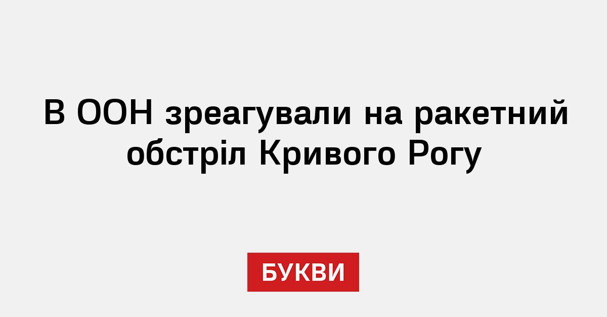 В ООН зреагували на ракетний обстріл Кривого Рогу - Букви