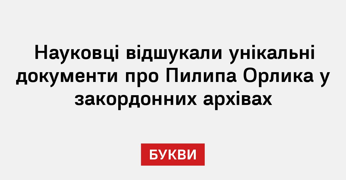 Науковці відшукали унікальні документи про Пилипа Орлика у закордонних ...