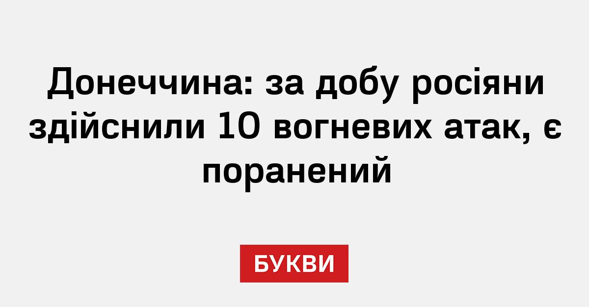 Донеччина за добу росіяни здійснили 10 вогневих атак є поранений Букви