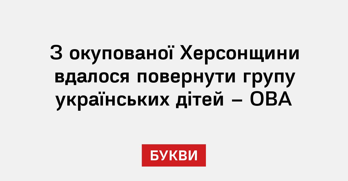 З окупованої Херсонщини вдалося повернути групу українських дітей – ОВА ...