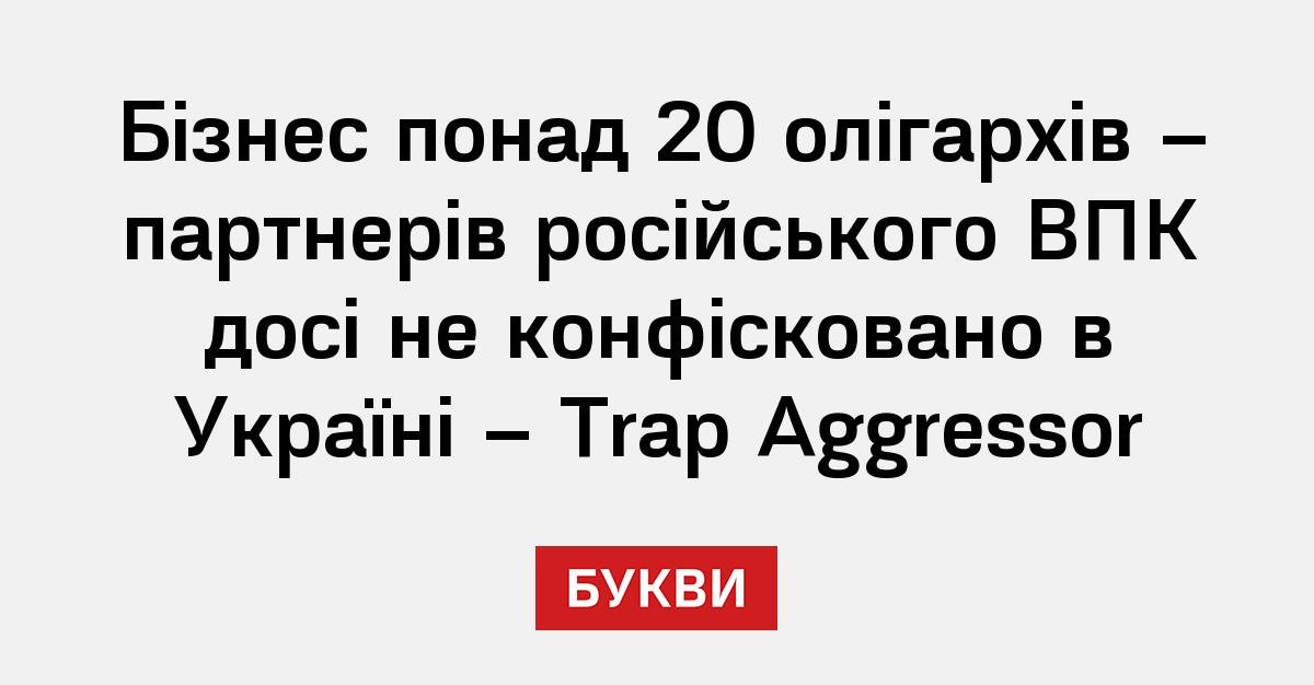 Бізнес понад 20 олігархів – партнерів російського ВПК досі не конфісковано в Україні – Trap ...