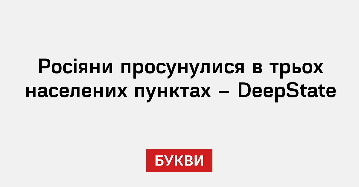 Росіяни просунулися в трьох населених пунктах - DeepState - Букви