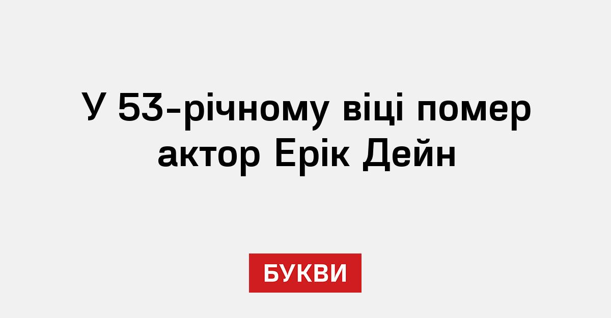 У 53-річному віці помер актор Ерік Дейн - Букви