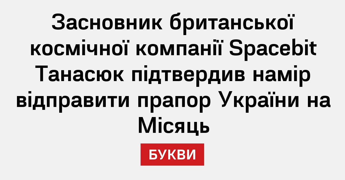 Засновник британської космічної компанії Spacebit Танасюк підтвердив намір відправити прапор ...