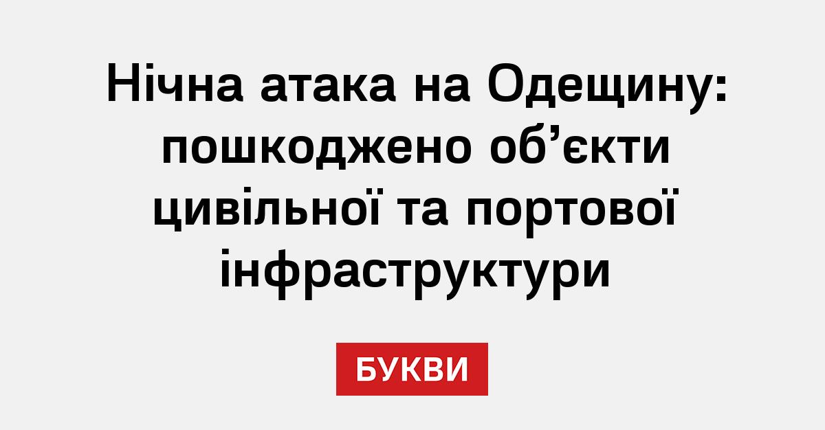 Нічна атака на Одещину пошкоджено обєкти цивільної та портової інфраструктури Букви