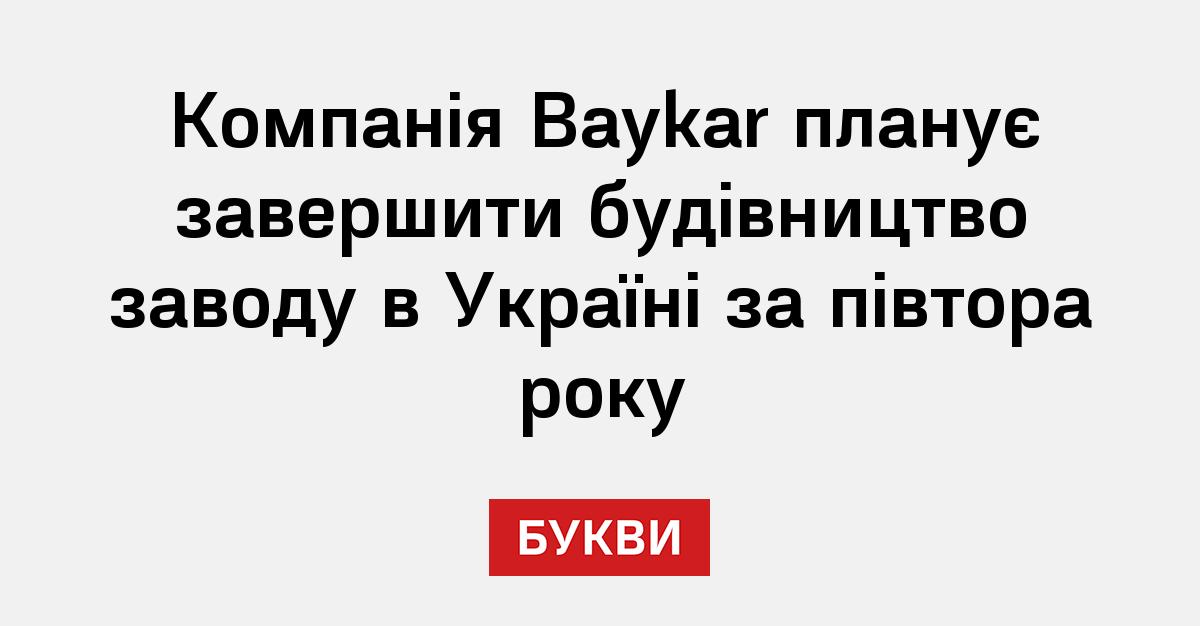 Компанія Baykar планує завершити будівництво заводу в Україні за ...