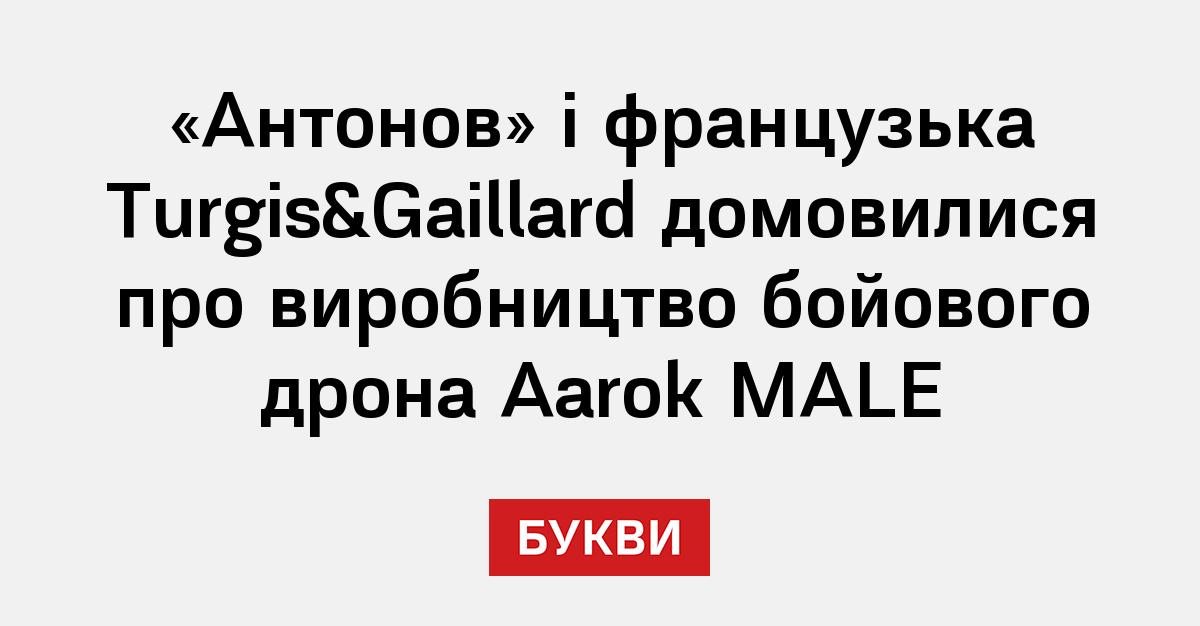 «Антонов» і французька Turgis&Gaillard домовилися про виробництво бойового дрона Aarok MALE - Букви