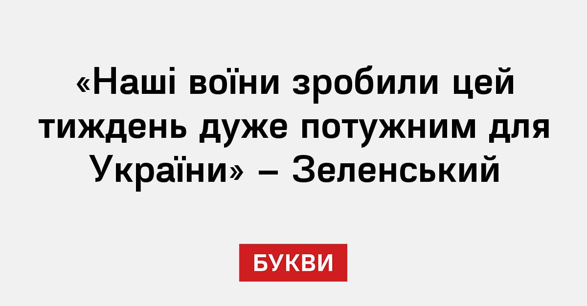 «Наші воїни зробили цей тиждень дуже потужним для України Зеленський Букви