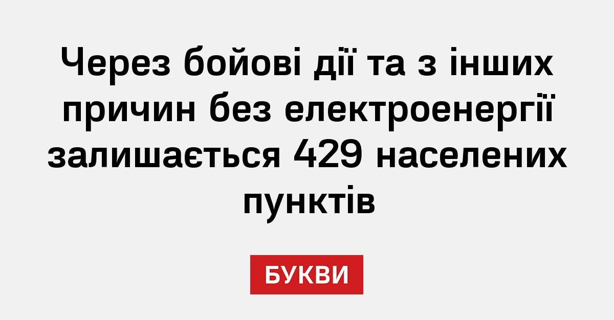 Через бойові дії та з інших причин без електроенергії залишається 429 ...